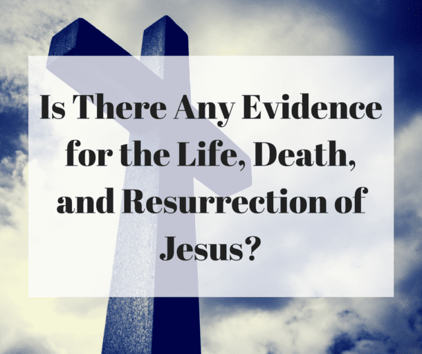 Is There Any Evidence for the Life, Death, and Resurrection of Jesus?