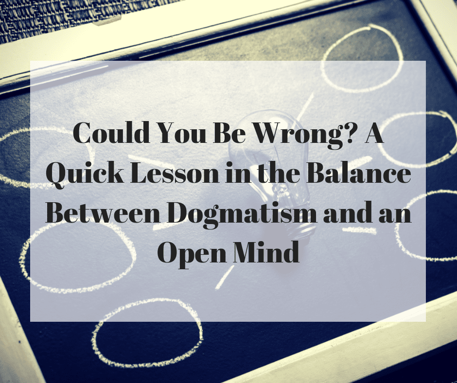 Could You Be Wrong? A Quick Lesson in the Balance Between Dogmatism and ...